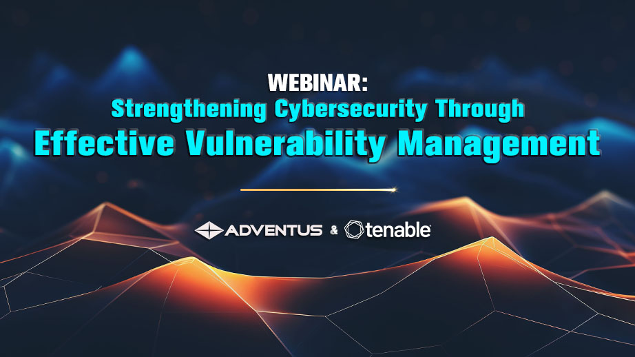 Adventus & Tenable Webinar – Strengthening Cybersecurity Through Effective Vulnerability Management